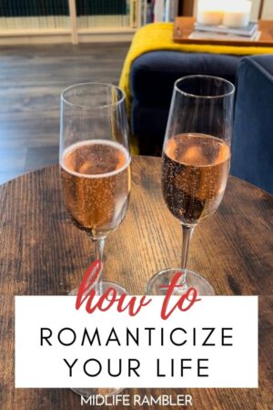 27 Powerful Ways To Romanticize Your Life – Midlife Rambler